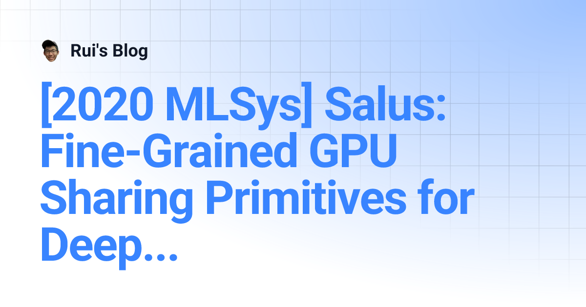 [2020 MLSys] Salus: Fine-Grained GPU Sharing Primitives for Deep Learning Applications | Rui's Blog