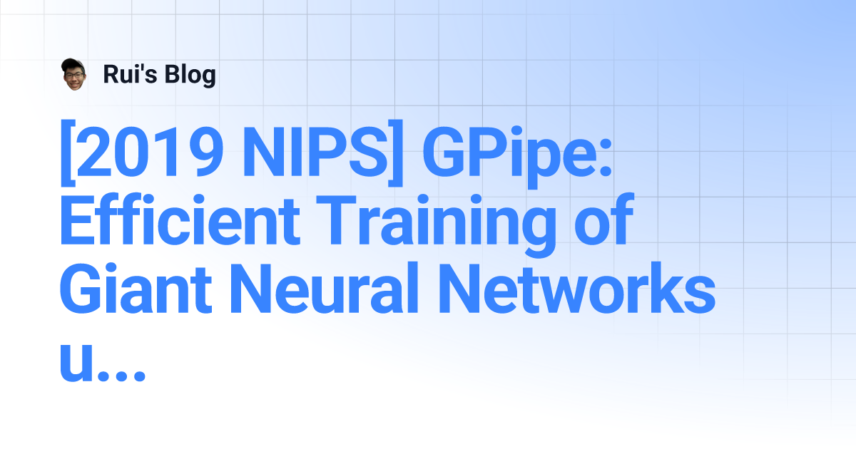 [2019 NIPS] GPipe: Efficient Training of Giant Neural Networks using Pipeline Parallelism | Rui ...