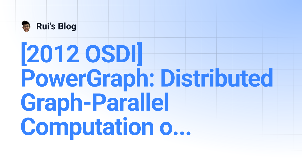 [2012 OSDI] PowerGraph: Distributed Graph-Parallel Computation on Natural Graphs | Rui's Blog