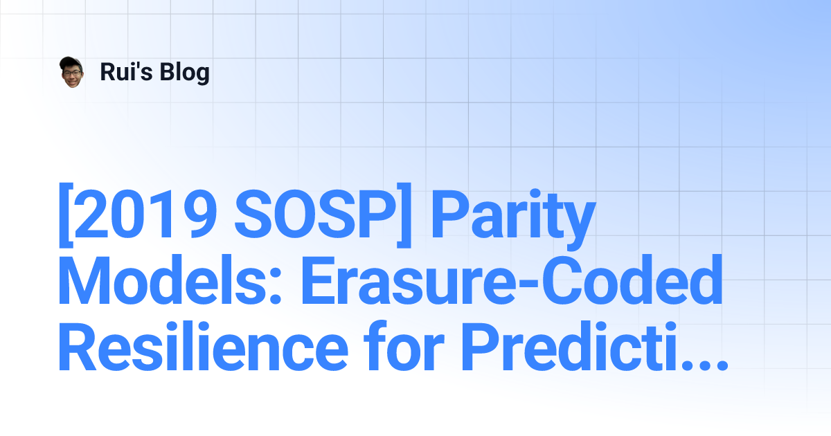[2019 SOSP] Parity Models: Erasure-Coded Resilience for Prediction Serving Systems | Rui's Blog