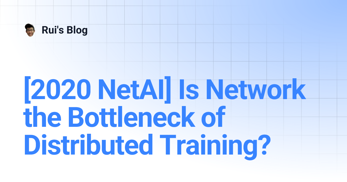 [2020 NetAI] Is Network the Bottleneck of Distributed Training? | Rui's ...