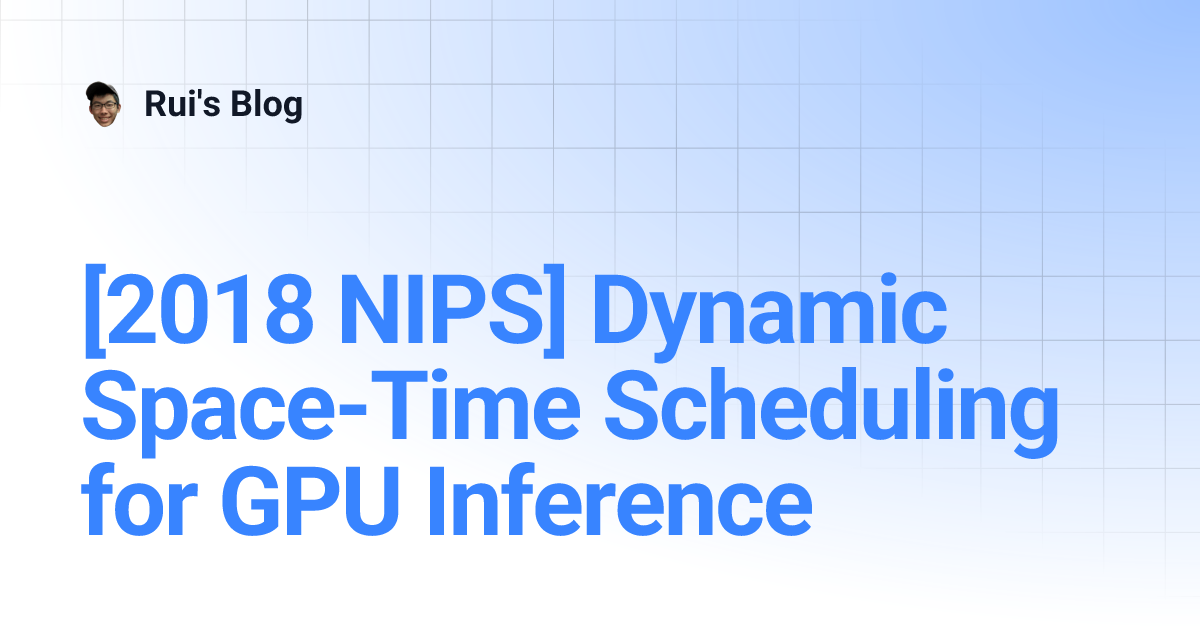[2018 NIPS] Dynamic Space-Time Scheduling for GPU Inference | Rui's Blog